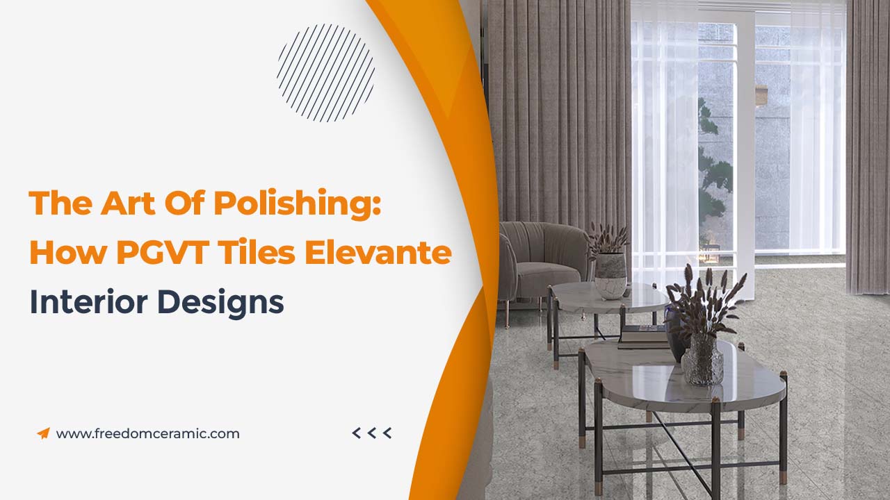 The Art of Polishing: How PGVT Tiles Elevate Interior Designs - Freedom ...