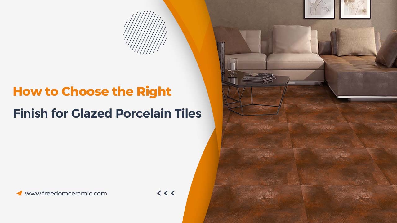 How to Choose the Right Finish for Glazed Porcelain Tiles - Freedom Ceramic