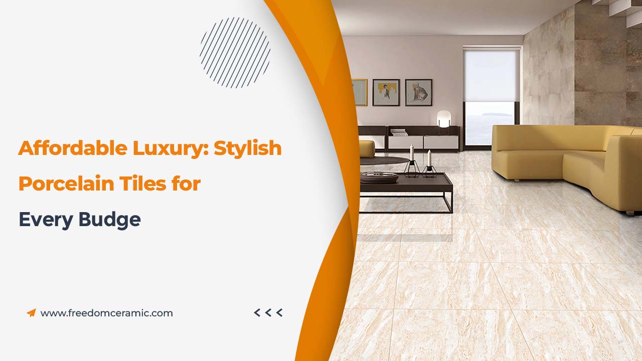 Affordable Luxury: Stylish Porcelain Tiles for Every Budge - Freedom ...